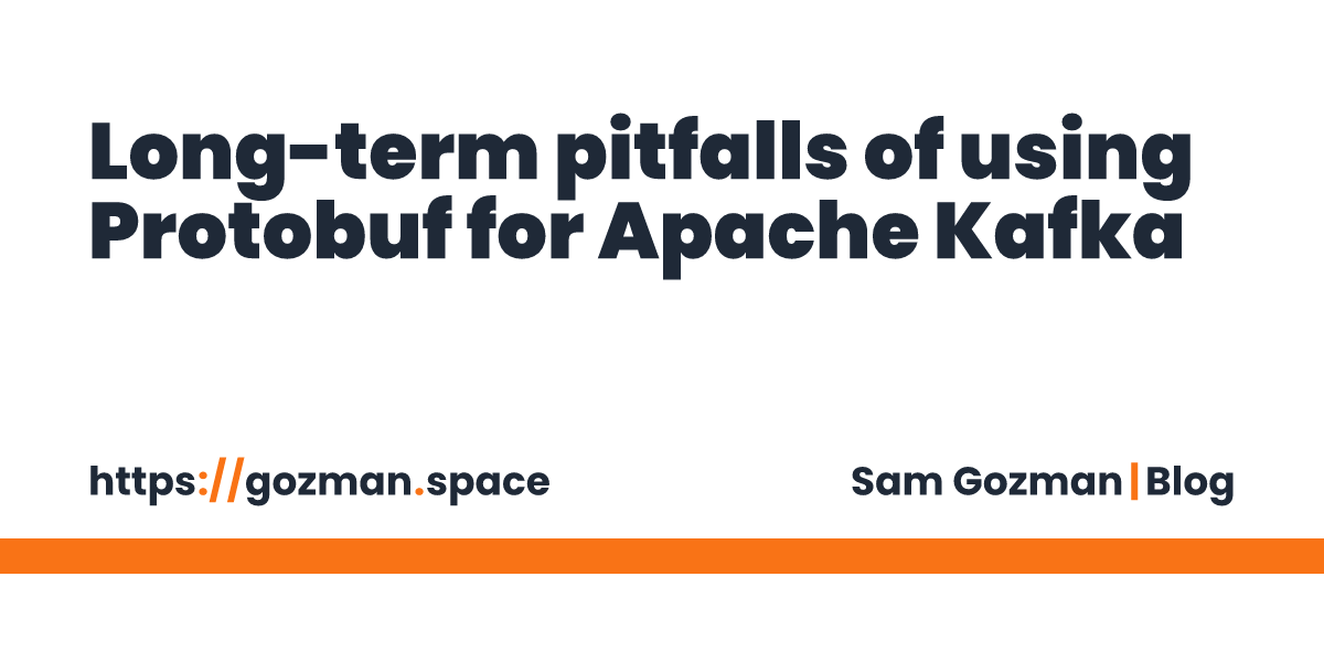 Long-term pitfalls of using Protobuf for Apache Kafka | Sam Gozman