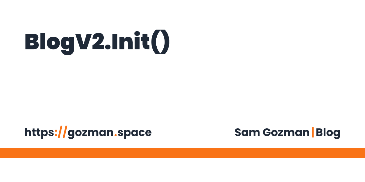BlogV2.Init() | Sam Gozman